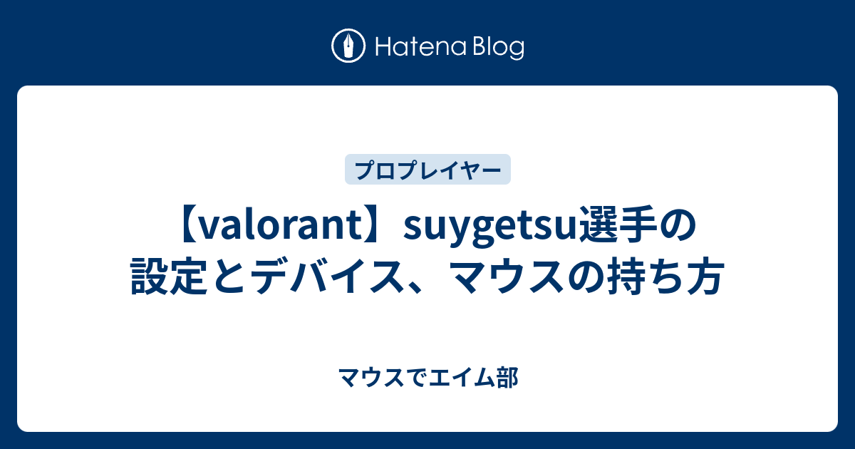 【valorant】suygetsu選手の設定とデバイス、マウスの持ち方 - マウスでエイム部