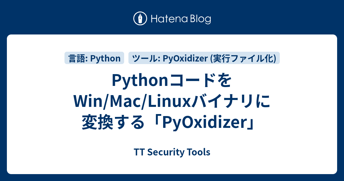 PythonコードをWin/Mac/Linuxバイナリに変換する「PyOxidizer」 - TT Security Tools