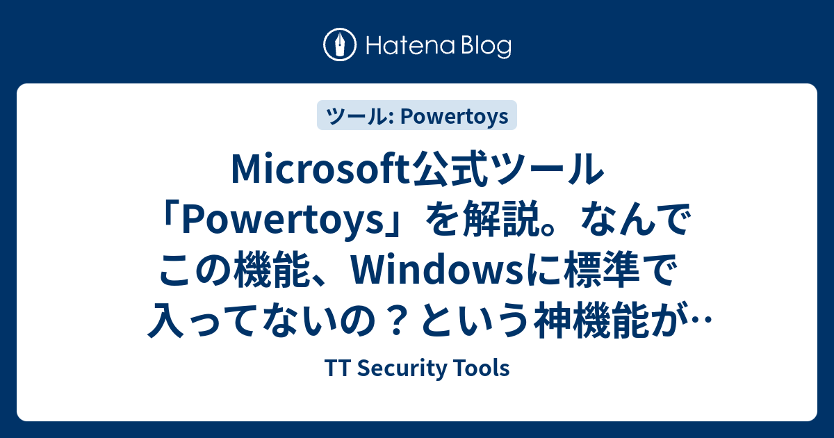 Microsoft公式ツール「Powertoys」を解説。なんでこの機能、Windowsに標準で入ってないの？という神機能が特盛！ - TT Security Tools