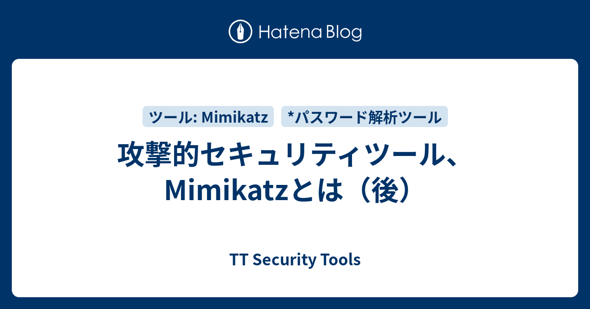 攻撃的セキュリティツール、Mimikatzとは（後） - TT Security Tools