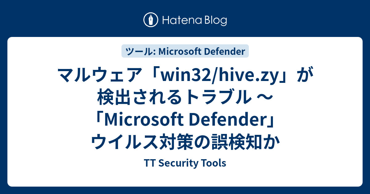 マルウェア「win32/hive.zy」が検出されるトラブル ～「Microsoft Defender」ウイルス対策の誤検知か - TT Security Tools