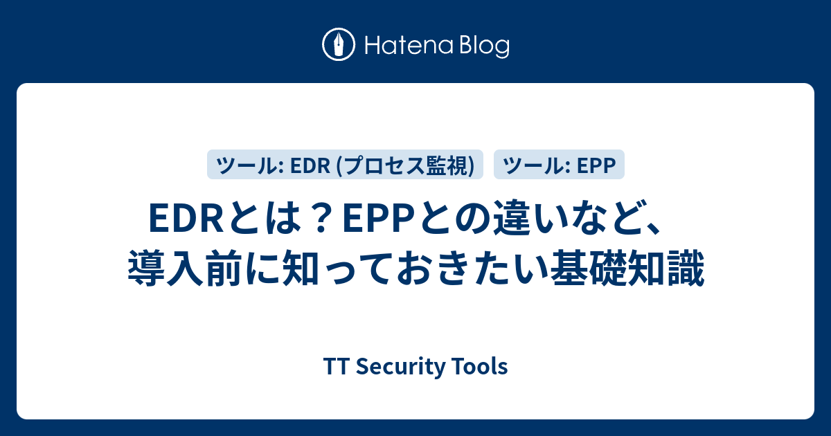EDRとは？EPPとの違いなど、導入前に知っておきたい基礎知識 - TT Security Tools