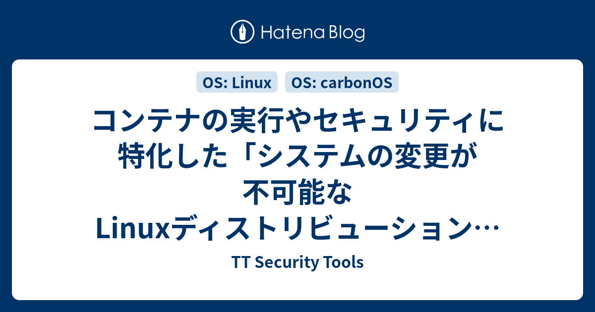 コンテナの実行やセキュリティに特化した「システムの変更が不可能なLinuxディストリビューション」8選 - TT Security Tools