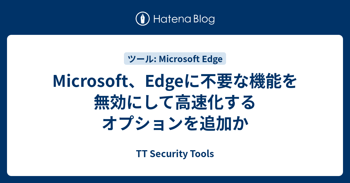 Microsoft、Edgeに不要な機能を無効にして高速化するオプションを追加か - TT Security Tools