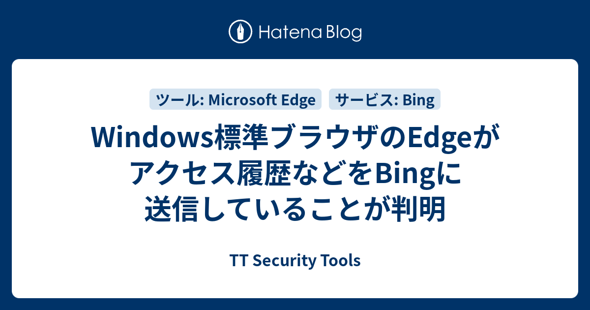 Windows標準ブラウザのEdgeがアクセス履歴などをBingに送信していることが判明 - TT Security Tools