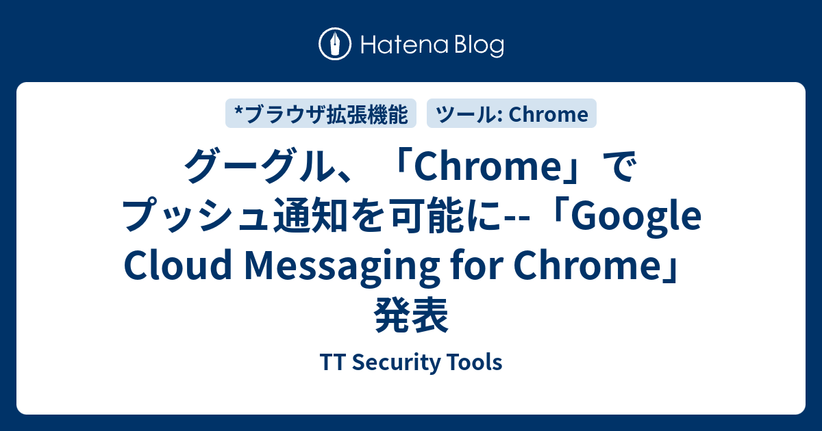 グーグル、「Chrome」でプッシュ通知を可能に--「Google Cloud Messaging for Chrome」発表 - TT Security Tools