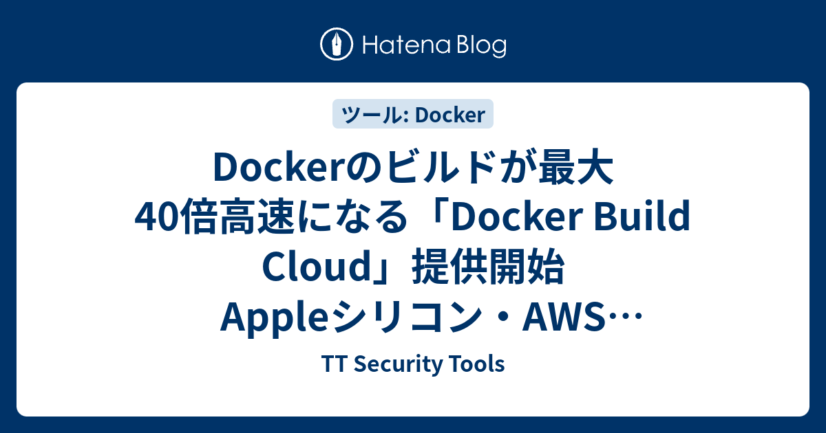 Dockerのビルドが最大40倍高速になる「Docker Build Cloud」提供開始 Appleシリコン・AWS Graviton用ビルドにも対応 - TT Security Tools