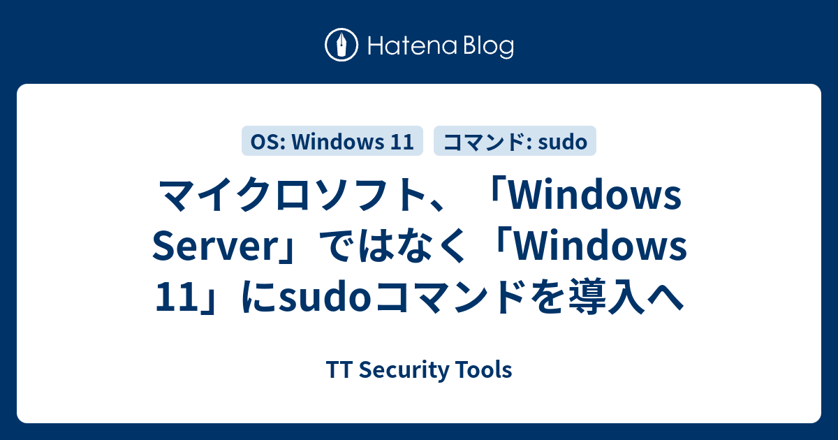 マイクロソフト、「Windows Server」ではなく「Windows 11」にsudoコマンドを導入へ - TT Security Tools