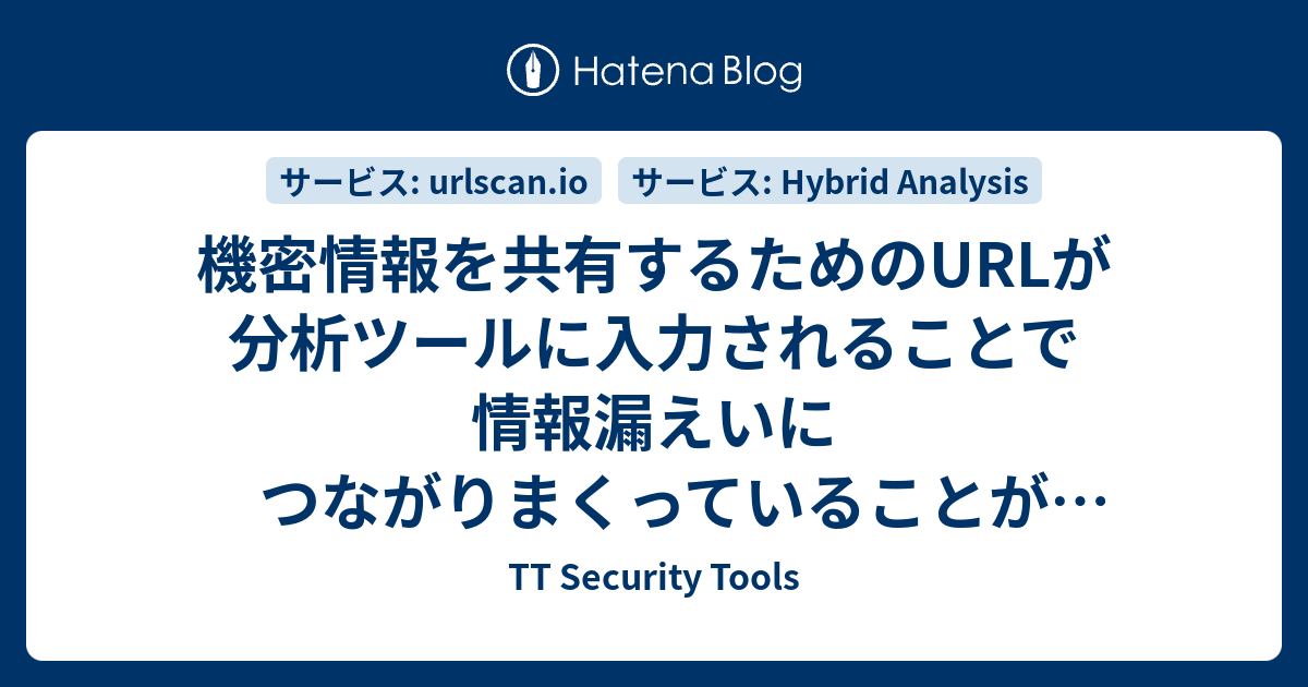 機密情報を共有するためのURLが分析ツールに入力されることで情報漏えいにつながりまくっていることが明らかに - TT Security Tools