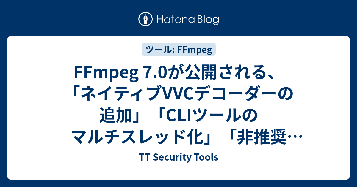 FFmpeg 7.0が公開される、「ネイティブVVCデコーダーの追加」「CLIツールのマルチスレッド化」「非推奨APIの削除」など - TT Security Tools
