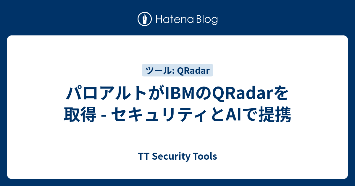 パロアルトがIBMのQRadarを取得 - セキュリティとAIで提携 - TT Security Tools