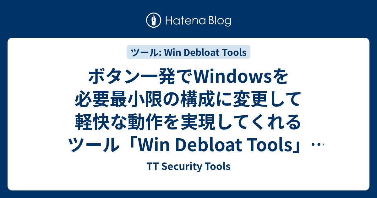 ボタン一発でWindowsを必要最小限の構成に変更して軽快な動作を実現してくれるツール「Win Debloat Tools」レビュー - TT Security Tools