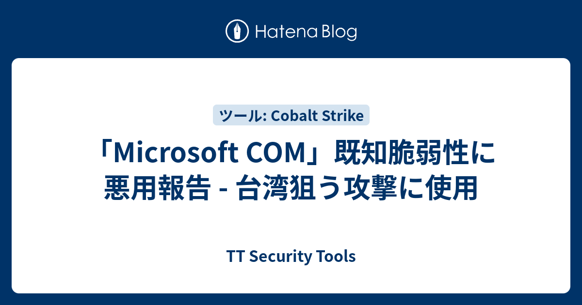 「Microsoft COM」既知脆弱性に悪用報告 - 台湾狙う攻撃に使用 - TT Security Tools