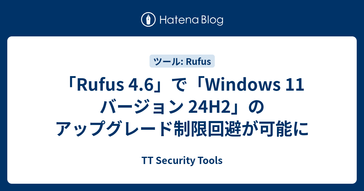 「Rufus 4.6」で「Windows 11 バージョン 24H2」のアップグレード制限回避が可能に - TT Security Tools