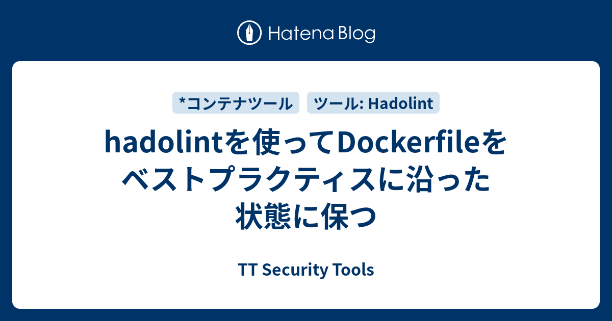 hadolintを使ってDockerfileをベストプラクティスに沿った状態に保つ - TT Security Tools