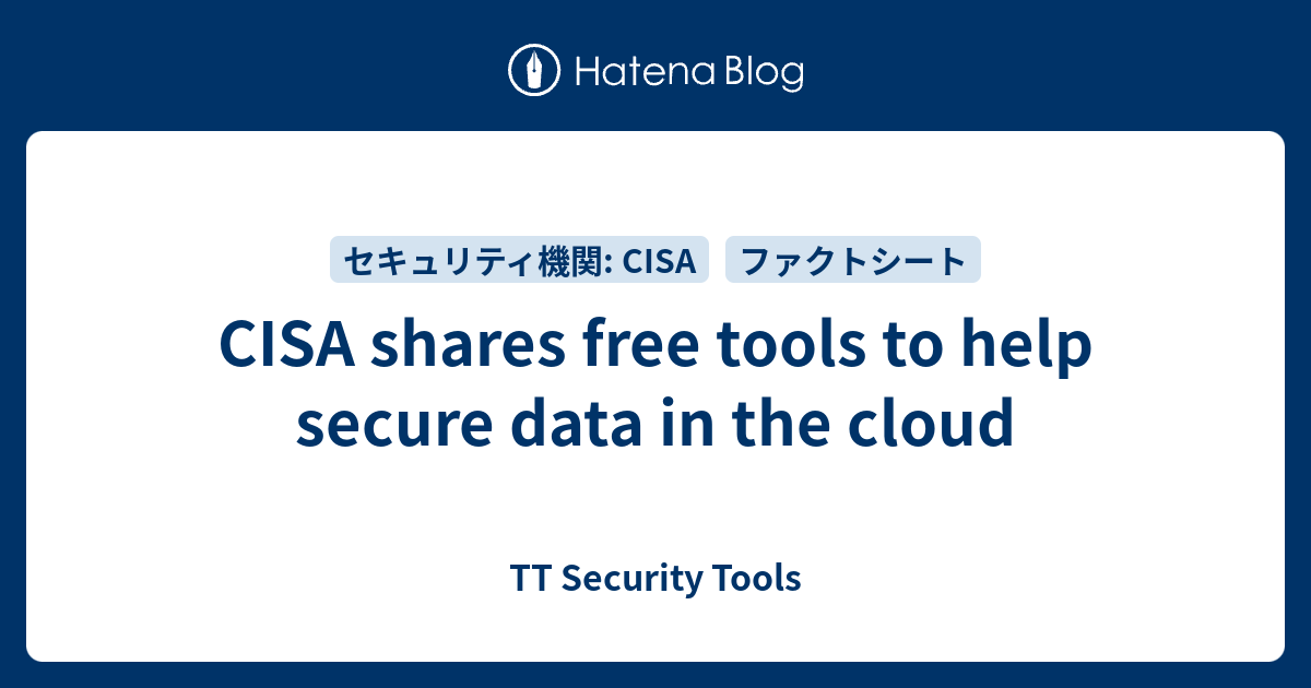 CISA shares free tools to help secure data in the cloud - TT Security Tools