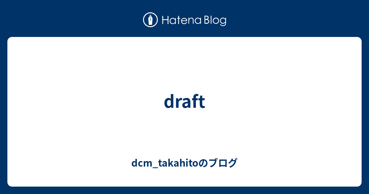 draft - dcm_takahitoのブログ
