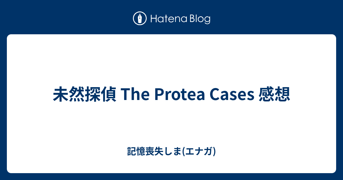未然探偵 The Protea Cases 感想 - 記憶喪失しま(エナガ)
