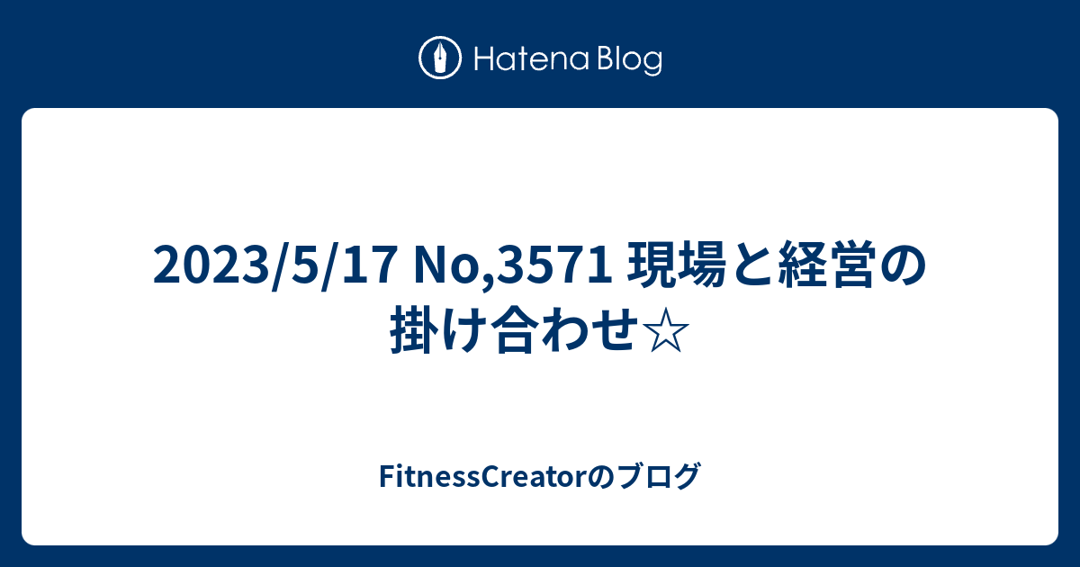 2023/5/17 No,3571 現場と経営の掛け合わせ☆ - FitnessCreatorのブログ