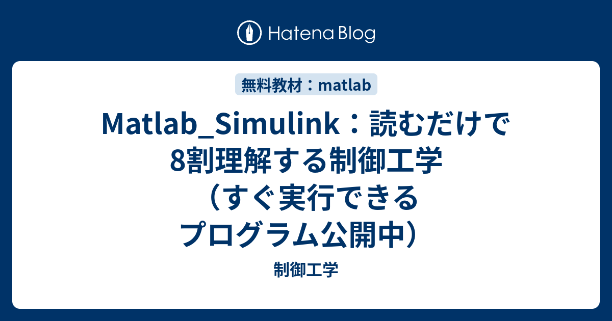 Matlab_Simulink：読むだけで8割理解する制御工学（すぐ実行できるプログラム公開中） - 制御工学