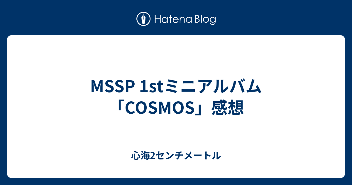 MSSP 1stミニアルバム「COSMOS」感想 - 心海2センチメートル