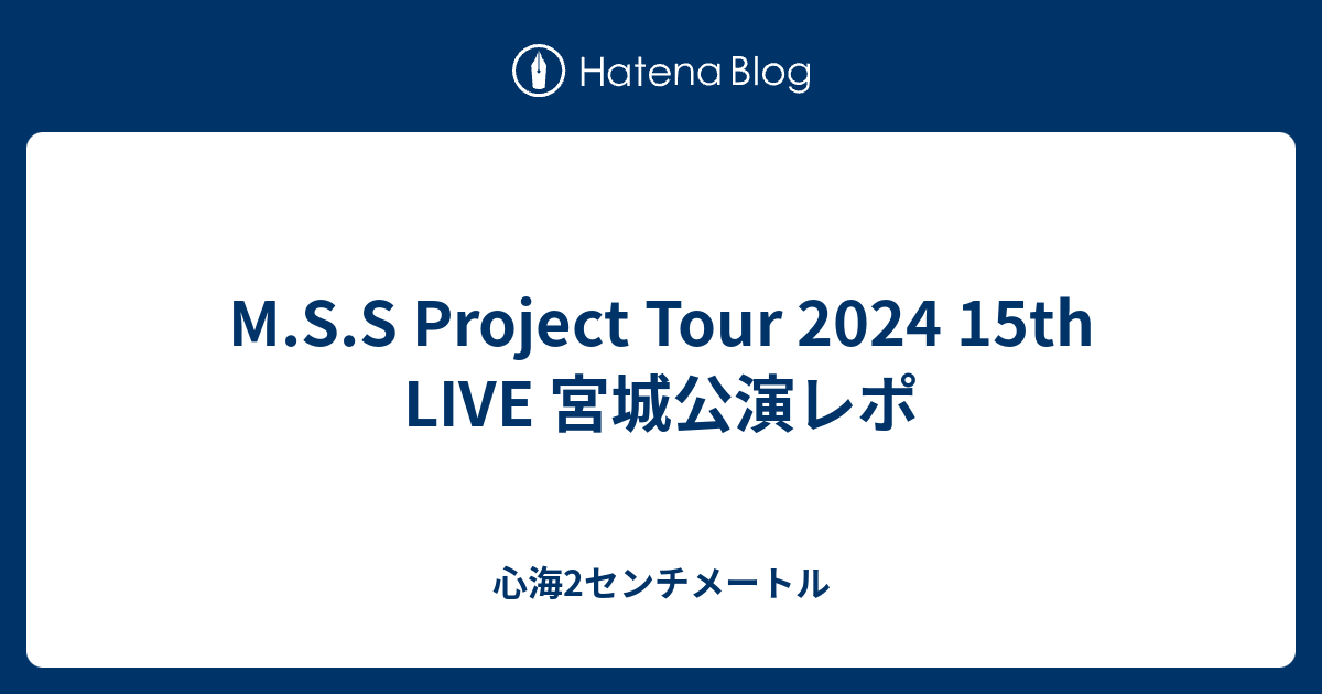 M.S.S Project Tour 2024 15th LIVE 宮城公演レポ - 心海2センチメートル