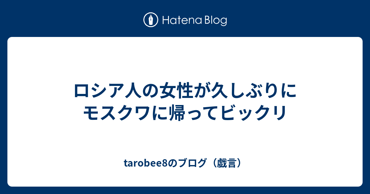ロシア人の女性が久しぶりにモスクワに帰ってビックリ - tarobee8のブログ（戯言）