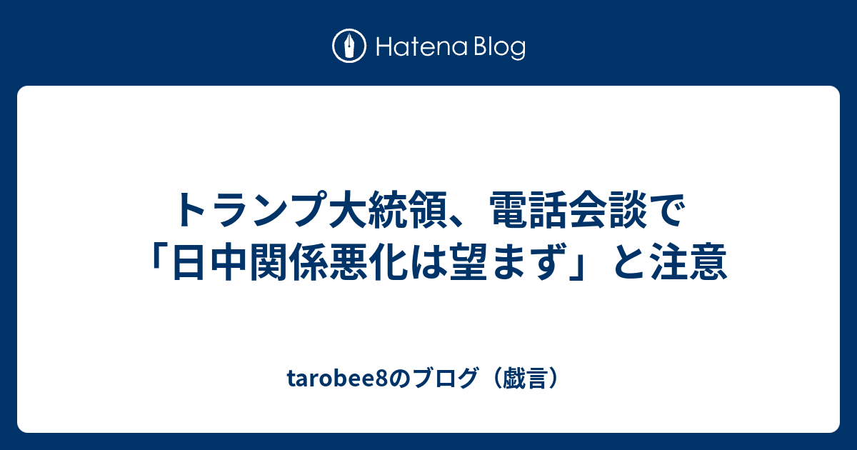 トランプ大統領、電話会談で「日中関係悪化は望まず」と注意 - tarobee8のブログ（戯言）