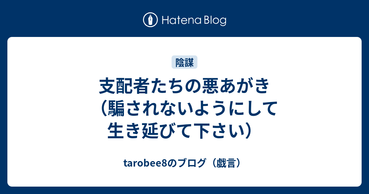 支配者たちの悪あがき（騙されないようにして生き延びて下さい） - tarobee8のブログ（戯言）