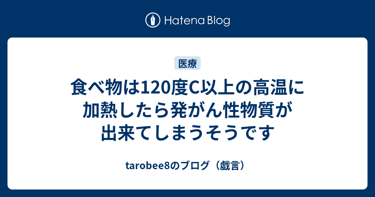 食べ物は120度C以上の高温に加熱したら発がん性物質が出来てしまうそうです - tarobee8のブログ（戯言）