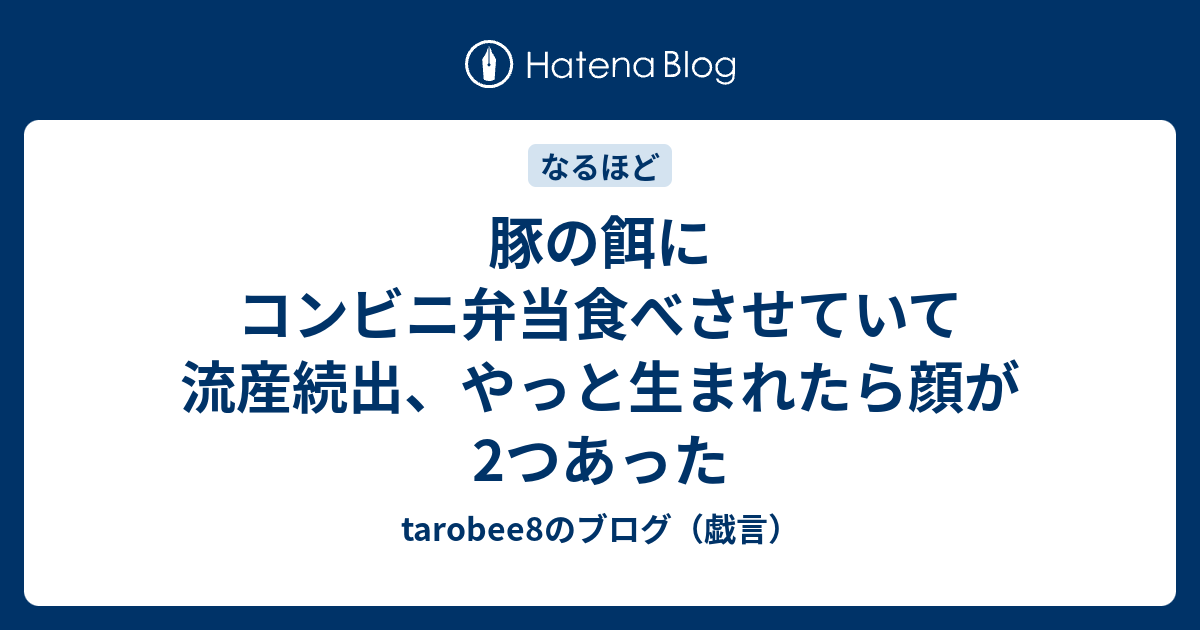 豚の餌にコンビニ弁当食べさせていて流産続出、やっと生まれたら顔が2つあった - tarobee8のブログ（戯言）