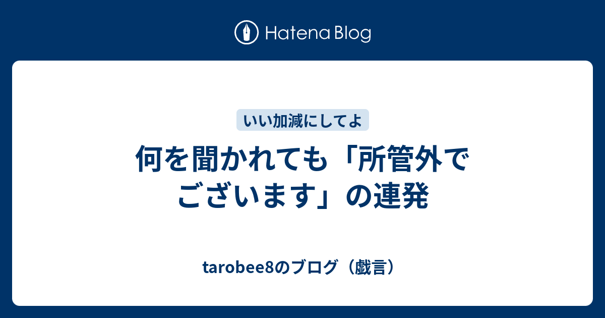何を聞かれても「所管外でございます」の連発 - tarobee8のブログ（戯言）