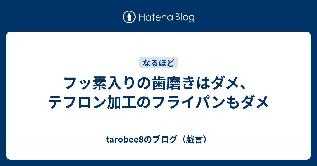フッ素入りの歯磨きはダメ、テフロン加工のフライパンもダメ - tarobee8のブログ（戯言）