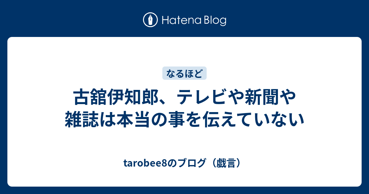 古舘伊知郎、テレビや新聞や雑誌は本当の事を伝えていない - tarobee8のブログ（戯言）