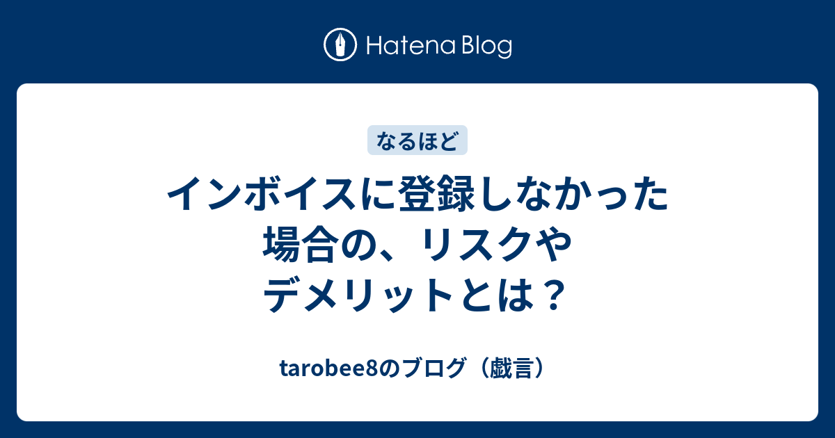 インボイスに登録しなかった場合の、リスクやデメリットとは？ - tarobee8のブログ（戯言）
