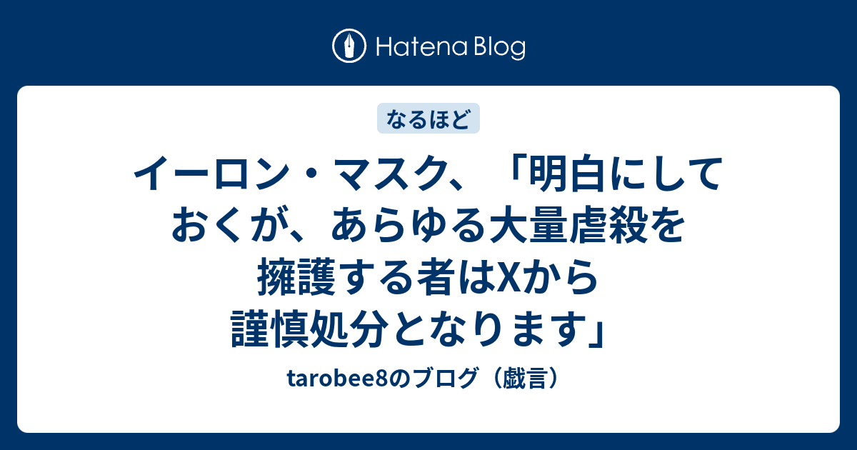 イーロン・マスク、「明白にしておくが、あらゆる大量虐殺を擁護する者はXから謹慎処分となります」 - tarobee8のブログ（戯言）