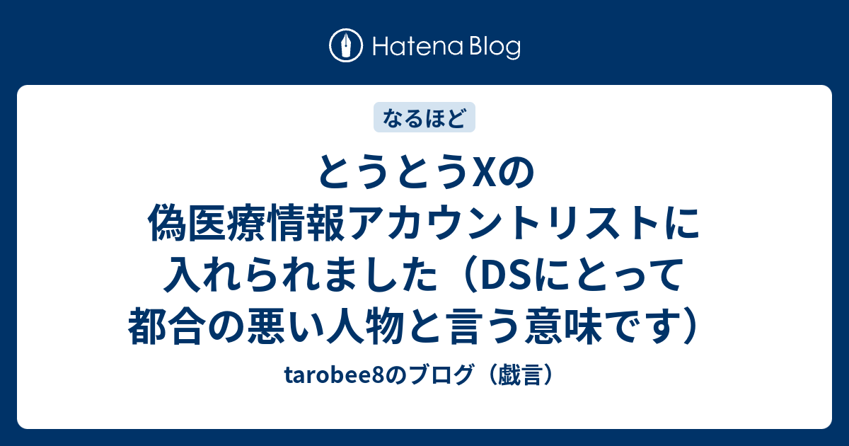 とうとうXの偽医療情報アカウントリストに入れられました（DSにとって都合の悪い人物と言う意味です） - tarobee8のブログ（戯言）