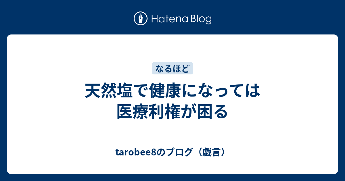 天然塩で健康になっては医療利権が困る - tarobee8のブログ（戯言）