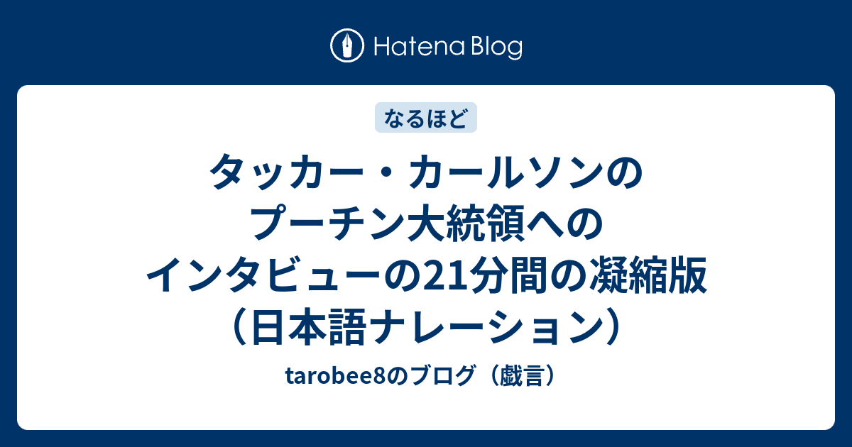 タッカー・カールソンのプーチン大統領へのインタビューの21分間の凝縮版（日本語ナレーション） - tarobee8のブログ（戯言）