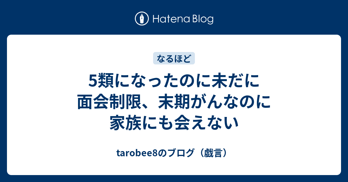 5類になったのに未だに面会制限、末期がんなのに家族にも会えない - tarobee8のブログ（戯言）