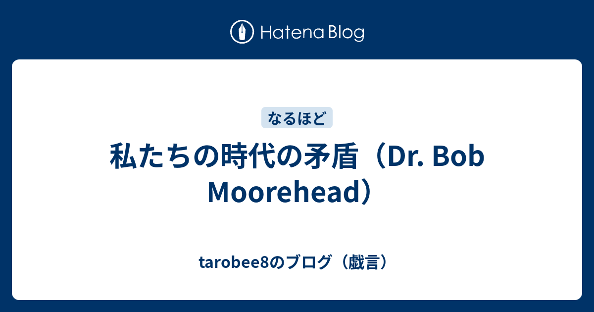 私たちの時代の矛盾（Dr. Bob Moorehead） - tarobee8のブログ（戯言）
