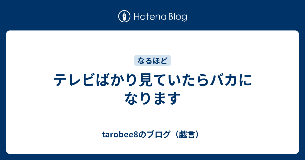 テレビばかり見ていたらバカになります - tarobee8のブログ（戯言）