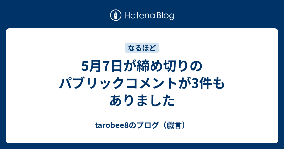 5月7日が締め切りのパブリックコメントが3件もありました - tarobee8のブログ（戯言）