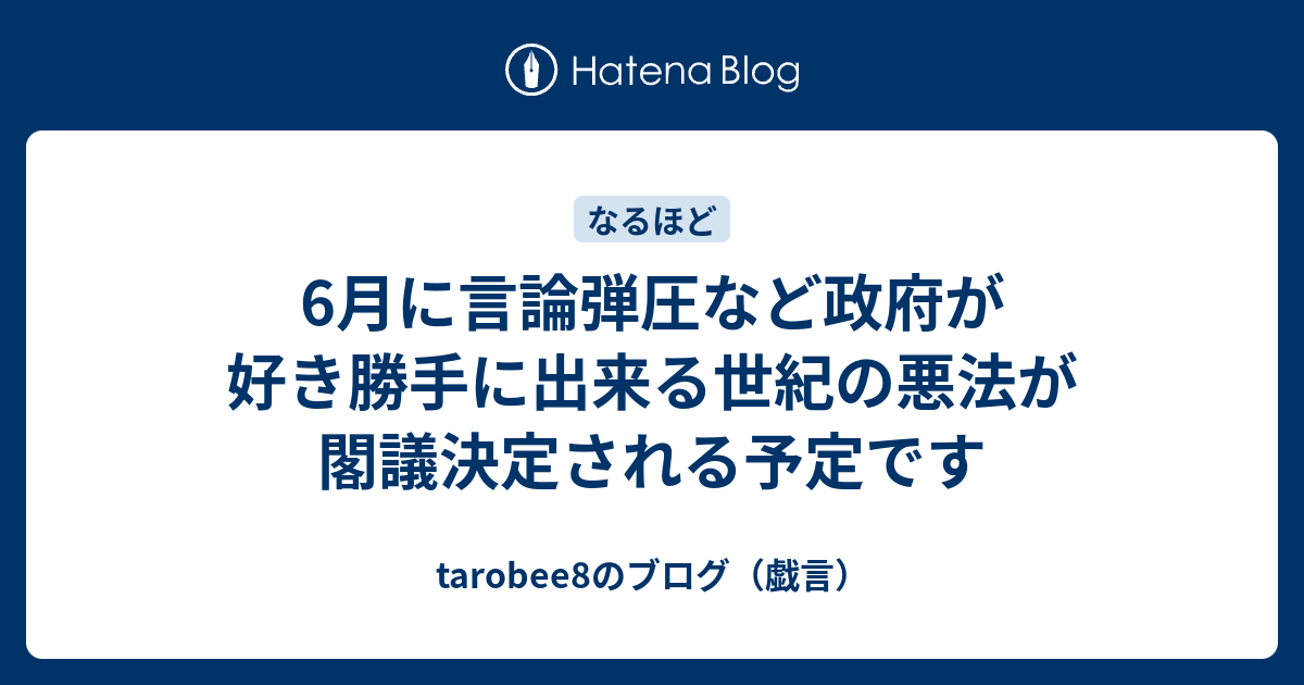 6月に言論弾圧など政府が好き勝手に出来る世紀の悪法が閣議決定される予定です - tarobee8のブログ（戯言）