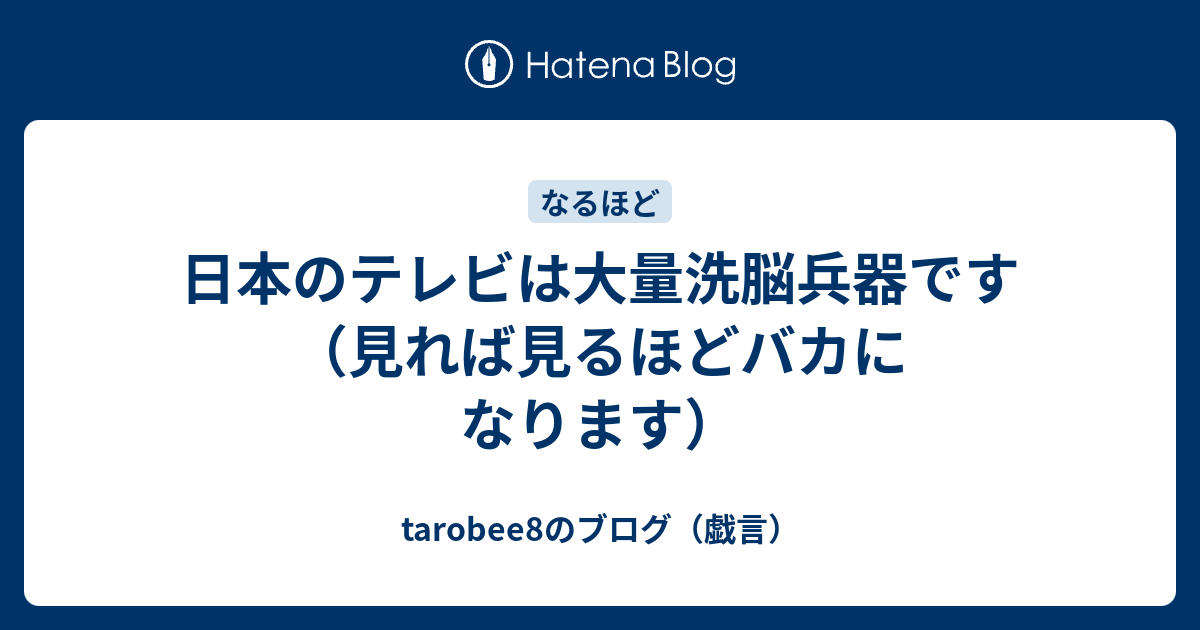 日本のテレビは大量洗脳兵器です（見れば見るほどバカになります） - tarobee8のブログ（戯言）