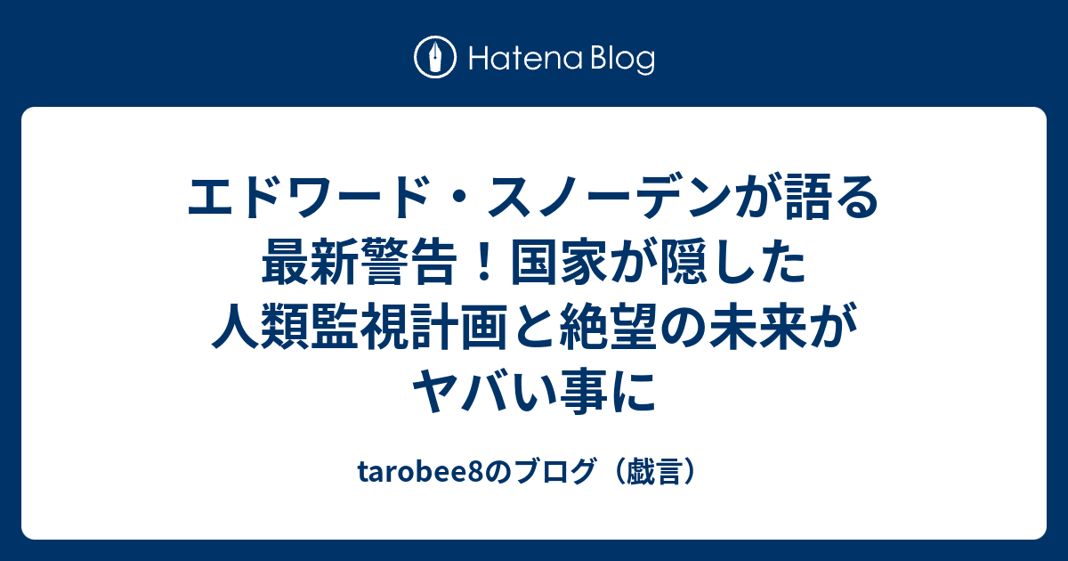 エドワード・スノーデンが語る最新警告！国家が隠した人類監視計画と絶望の未来がヤバい事に - tarobee8のブログ（戯言）