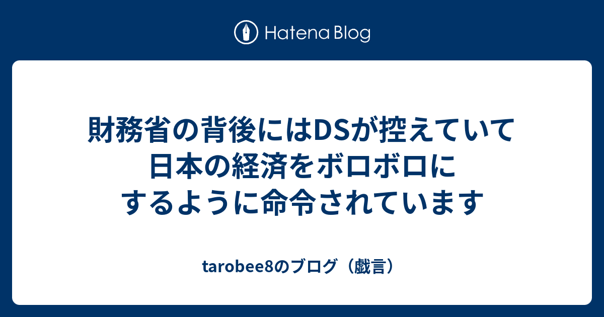 財務省の背後にはDSが控えていて日本の経済をボロボロにするように命令されています - tarobee8のブログ（戯言）