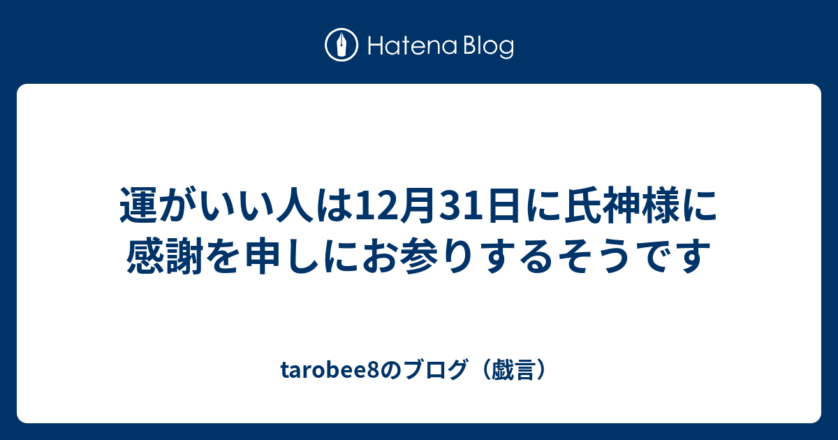 運がいい人は12月31日に氏神様に感謝を申しにお参りするそうです - tarobee8のブログ（戯言）