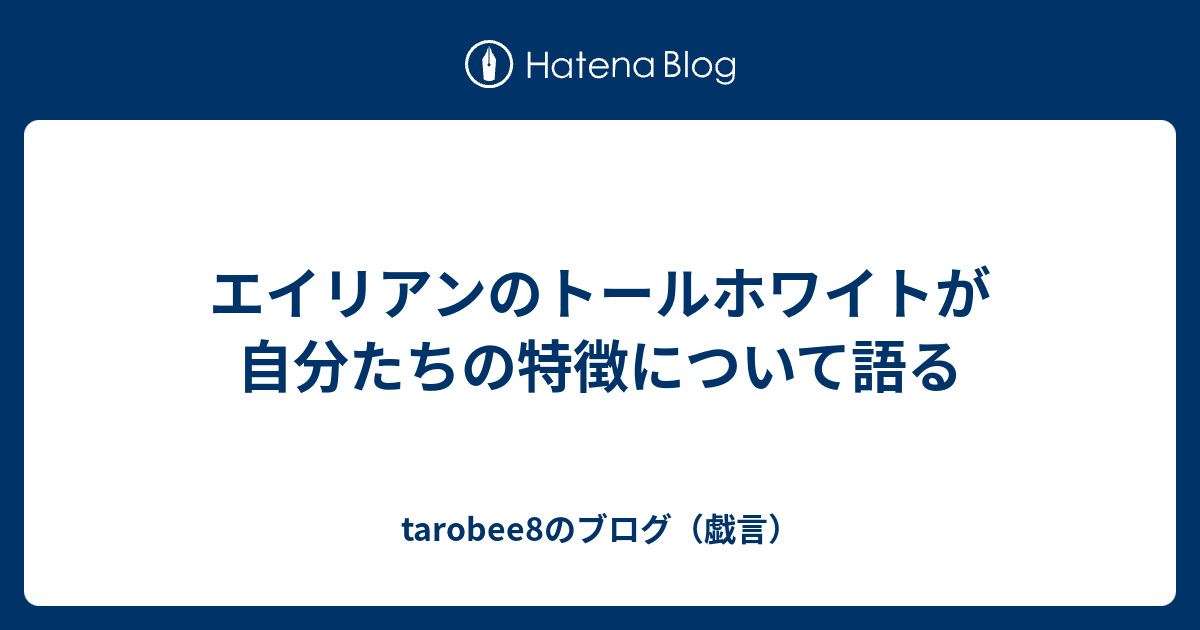 エイリアンのトールホワイトが自分たちの特徴について語る - tarobee8のブログ（戯言）
