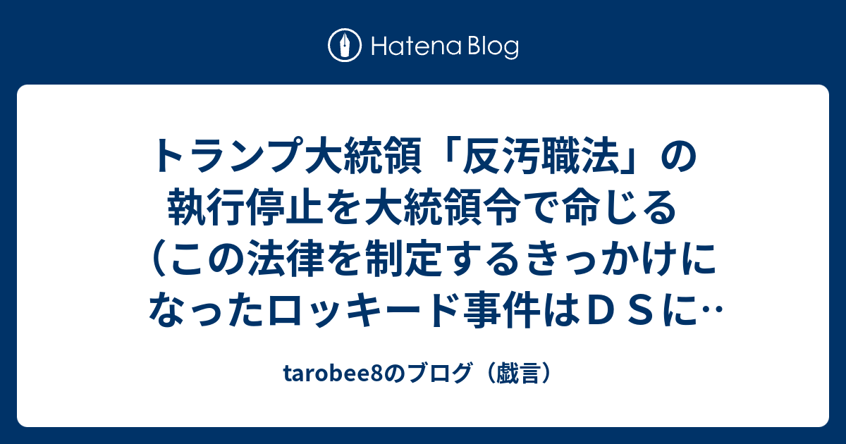 トランプ大統領「反汚職法」の執行停止を大統領令で命じる（この法律を制定するきっかけになったロッキード事件はDSによる捏造です） - tarobee8のブログ（戯言）